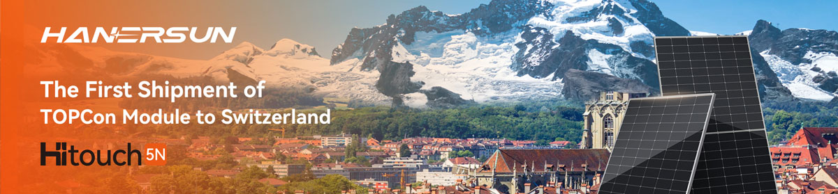 Hanersun's First Shipment Of TOPCon Module To Switzerland - Hanersun